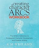 Creating Character Arcs: The Masterful Author's Guide to Uniting Story Structure: Volume 7 ...