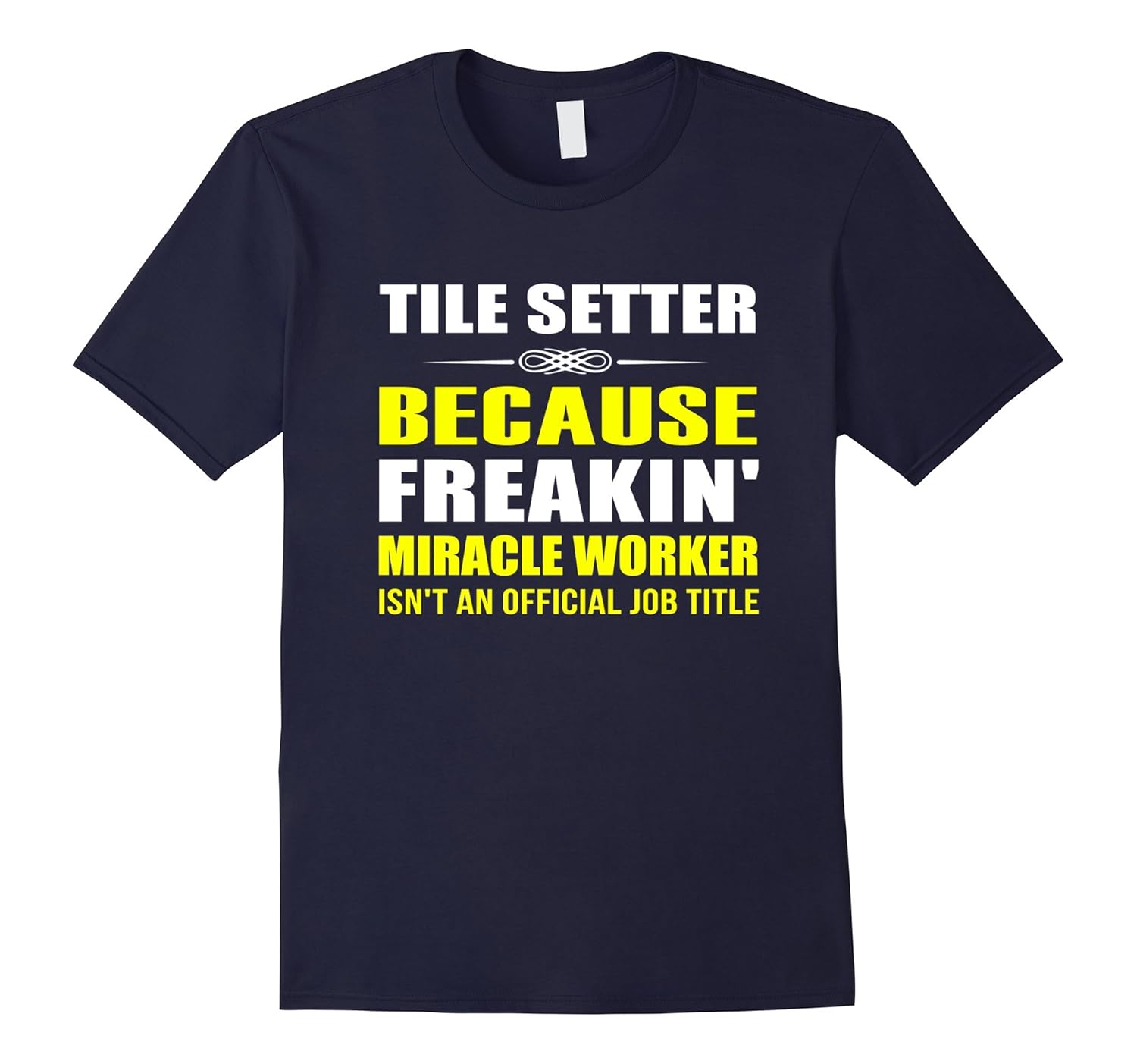 Tile Setter Because Freakin Miracle Worker Job Title T-Shirt-TJ – theteejob