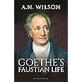 Goethe: His Faustian Life - The Extraordinary Story of Modern Germany ...