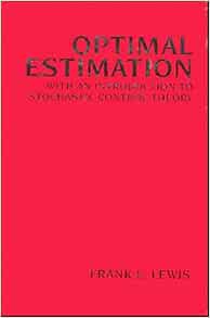 Optimal Estimation: With an Introduction to Stochastic Control Theory: Lewis, Frank L ...