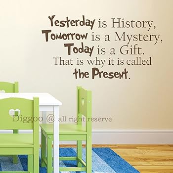 Amazon.com: Yesterday is History, Tomorrow is a Mystery, Today is a ...