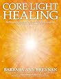 Core Light Healing: My Personal Journey and Advanced Concepts for ...