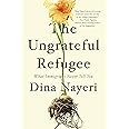 The Ungrateful Refugee: What Immigrants Never Tell You: Nayeri, Dina ...
