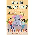 Why Do We Say That? 101 Idioms, Phrases, Sayings & Facts! A Brief ...