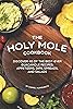The Holy Mole Cookbook: Discover 40 of the Best-Ever Guacamole Recipes ...