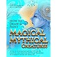 How to Draw and Paint Magical Mythical Creatures: A Step-By-step Fantasy Art Fan's Guide to ...