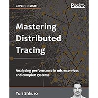 Mastering Distributed Tracing: Analyzing performance in microservices and complex systems ...