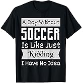 Amazon.com: A Day Without Soccer Is Like Just Kidding I Have No Idea T ...