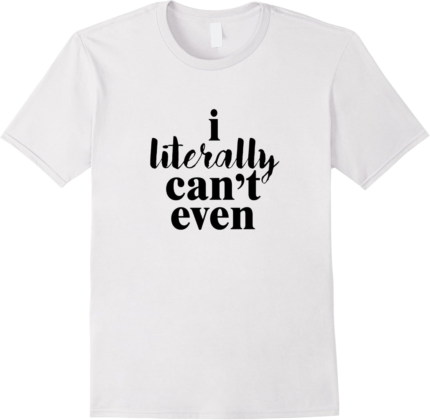 Amazon.com: I Literally Can't Even Tshirt: Clothing