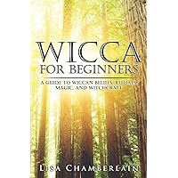 Wicca for Beginners: A Guide to Wiccan Beliefs, Rituals, Magic, and ...
