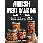 Amish Meat Canning Cookbook: The Complete Guide to Preserve Beef, Pork and much more with ...