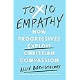 Toxic Empathy: How Progressives Exploit Christian Compassion: Stuckey, Allie Beth: 9780593541944 ...