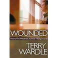 Wounded: How to Find Wholeness and Inner Healing in Christ: Terry ...