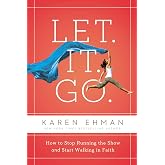 Let. It. Go.: How to Stop Running the Show and Start Walking in Faith ...