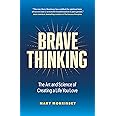Brave Thinking: The Art and Science of Creating a Life You Love ...