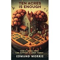 Ten Acres is Enough: How a Very Small Farm can keep a Very Large Family ...