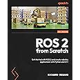 ROS 2 from Scratch: Get started with ROS 2 and create robotics applications with Python and C++ ...