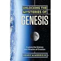 Unlocking the Mysteries of Genesis: Explore the Science and Miracles of Creation: Morris, Henry ...