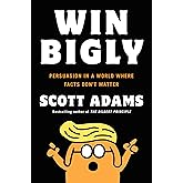 Win Bigly: Persuasion in a World Where Facts Don't Matter: Adams, Scott ...