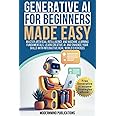 Generative AI for Beginners Made Easy: Master Artificial Intelligence and Machine Learning ...