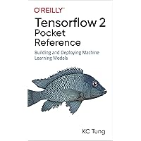 TensorFlow 2 Pocket Reference: Building and Deploying Machine Learning Models: Tung, KC ...