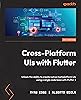 Cross-Platform UIs with Flutter: Unlock the ability to create native ...