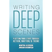 Writing Deep Scenes: Plotting Your Story Through Action, Emotion, and Theme: Alderson, Martha ...