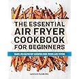 The Essential Air Fryer Cookbook for Beginners: Easy, Foolproof Recipes ...