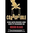 Corruptible: Who Gets Power and How It Changes Us: Klaas, Brian: 9781982154097: Amazon.com: Books