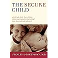 The Secure Child: Helping Our Children Feel Safe And Confident In A ...