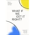 What If We Get It Right?: Visions of Climate Futures: Johnson, Ayana ...