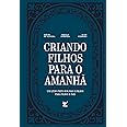 Criando Filhos Para o Amanhã: Um Livro Feito por Pais e Filhos Para Filhos e Pais. | Amazon.com.br