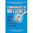 Communicate to Influence: How to Inspire Your Audience to Action ...
