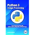 Python 3 Image Processing: Learn Image Processing with Python 3, NumPy, Matplotlib, and Scikit ...