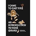I Came to Cast Fire: An Introduction to René Girard: Elias Carr, Luke ...