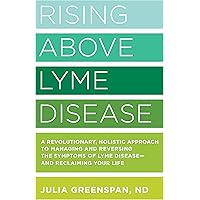 Rising Above Lyme Disease: A Revolutionary, Holistic Approach to Managing and Reversing the ...