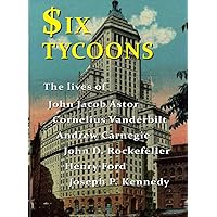 Six Tycoons: The Lives of John Jacob Astor, Cornelius Vanderbilt ...