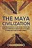 The Maya Civilization: An Enthralling Overview of Maya History ...