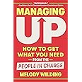Managing Up: How to Get What You Need from the People in Charge: Wilding, Melody: 9780593444658 ...