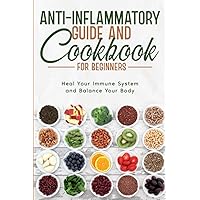Anti-Inflammatory Guide and Cookbook for Beginners; Heal Your Immune System and Balance Your ...
