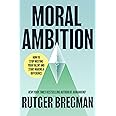 Moral Ambition: Stop Wasting Your Talent and Start Making a Difference ...