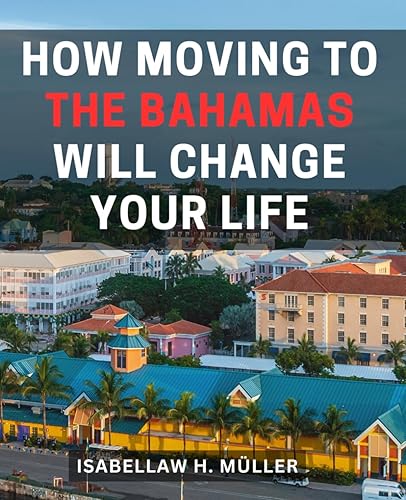 How Moving To The Bahamas Will Change Your Life: Your-Guide to ...