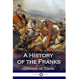A History of the Franks: The Frankish Empire - Its Kingdom, Wars and ...