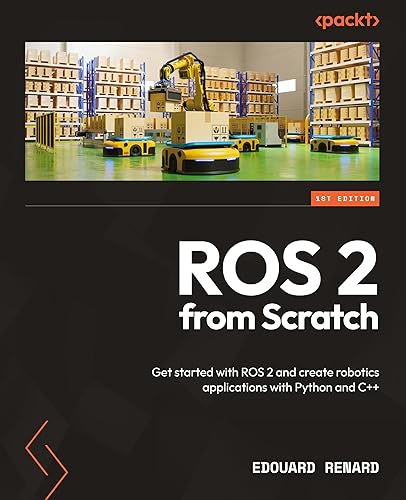 Ros 2 From Scratch Get Started With Ros 2 And Create Robotics Applications With Python And C