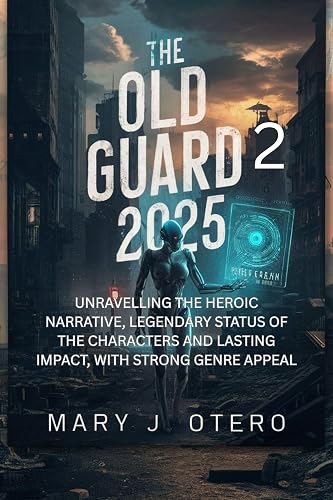 THE OLD GUARD 2 2025: UNRAVELING THE HEROIC NARRATIVE, LEGENDARY STATUS ...