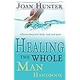 Healing the Whole Man Handbook: Effective Prayers for Body, Soul, and ...