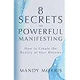 8 Secrets to Powerful Manifesting: How to Create the Reality of Your Dreams: Morris, Mandy ...