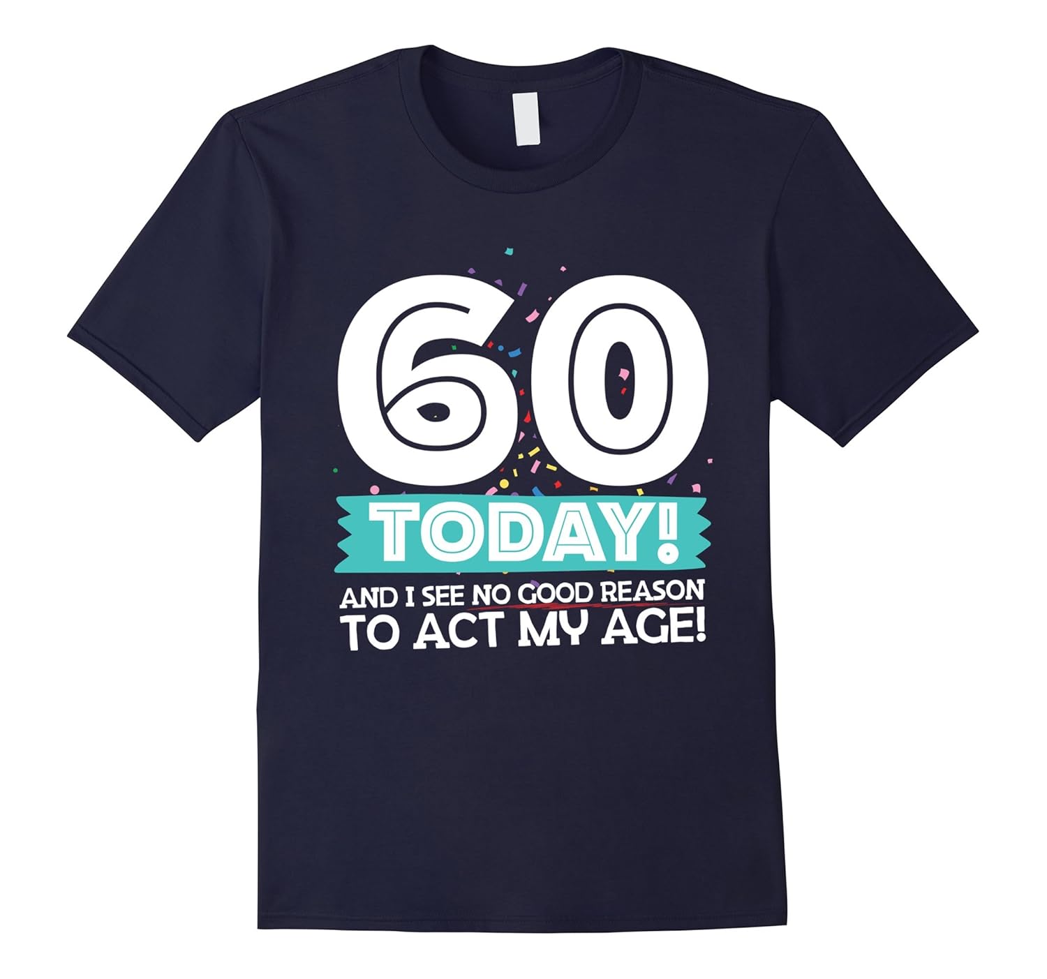 60 Today! And I See No Good Reason To Act My Age! T-Shirt-Art – Artvinatee