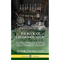 The Book of Ceremonial Magic: Including the Rites and Mysteries of ...