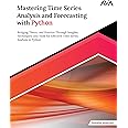 Mastering Time Series Analysis and Forecasting with Python: Bridging Theory and Practice Through ...